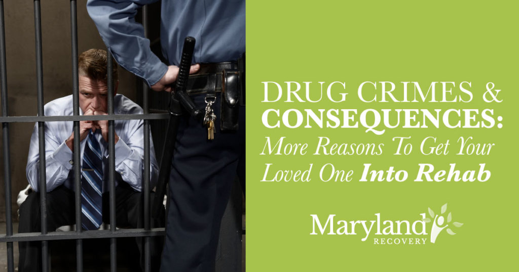 Drug Crimes and Consequences: Reasons to Get Loved One into Rehab